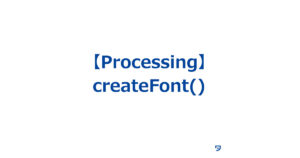 【Processing】createFont()関数の使い方【好きなフォントを使えるようにする】