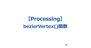 【Processing】bezierVertex()関数の使い方【滑らかな曲線を描くために使う】