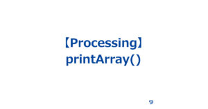 【Processing】printArrayの使い方【リストや配列の中に入っている全部のアイテムを表示する】